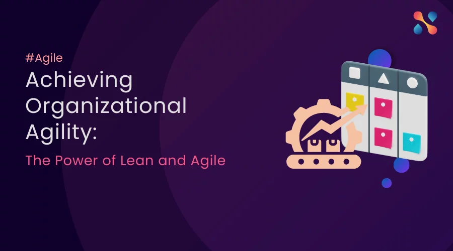 Achieving Organizational Agility: The Power Of Lean And Agile